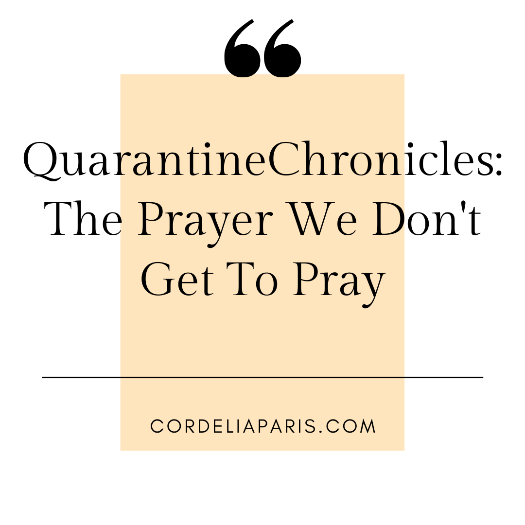 Quarantine Chronicles: The Prayer We Don’t Get to Pray! – CordeliaParis